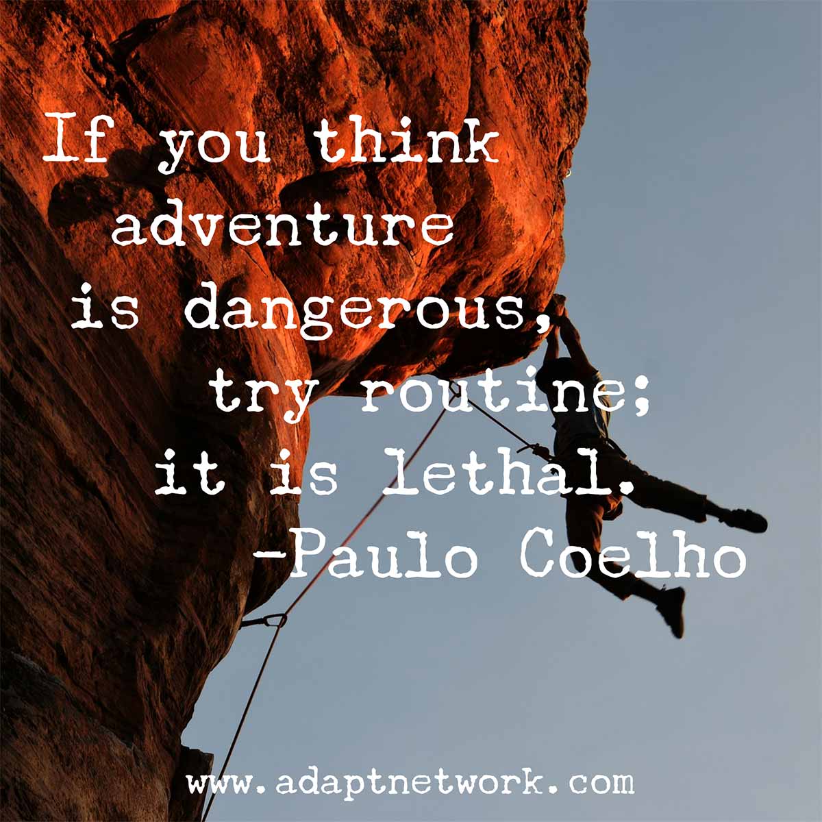 “If you think adventure is dangerous, try routine; it is lethal ...