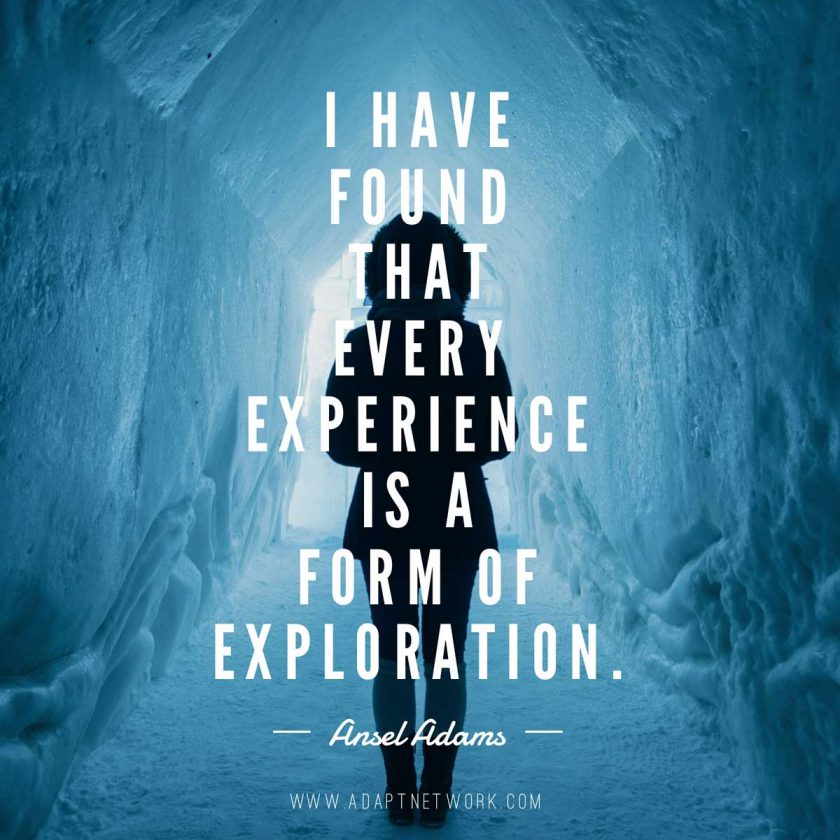 "I have found that every experience is a form of exploration ...